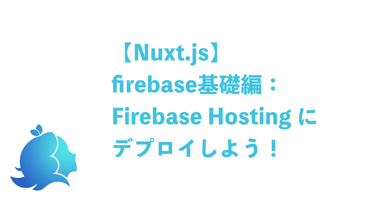 【Nuxt.js】firebase基礎編：Firebase Hosting にデプロイしよう！｜aLiz