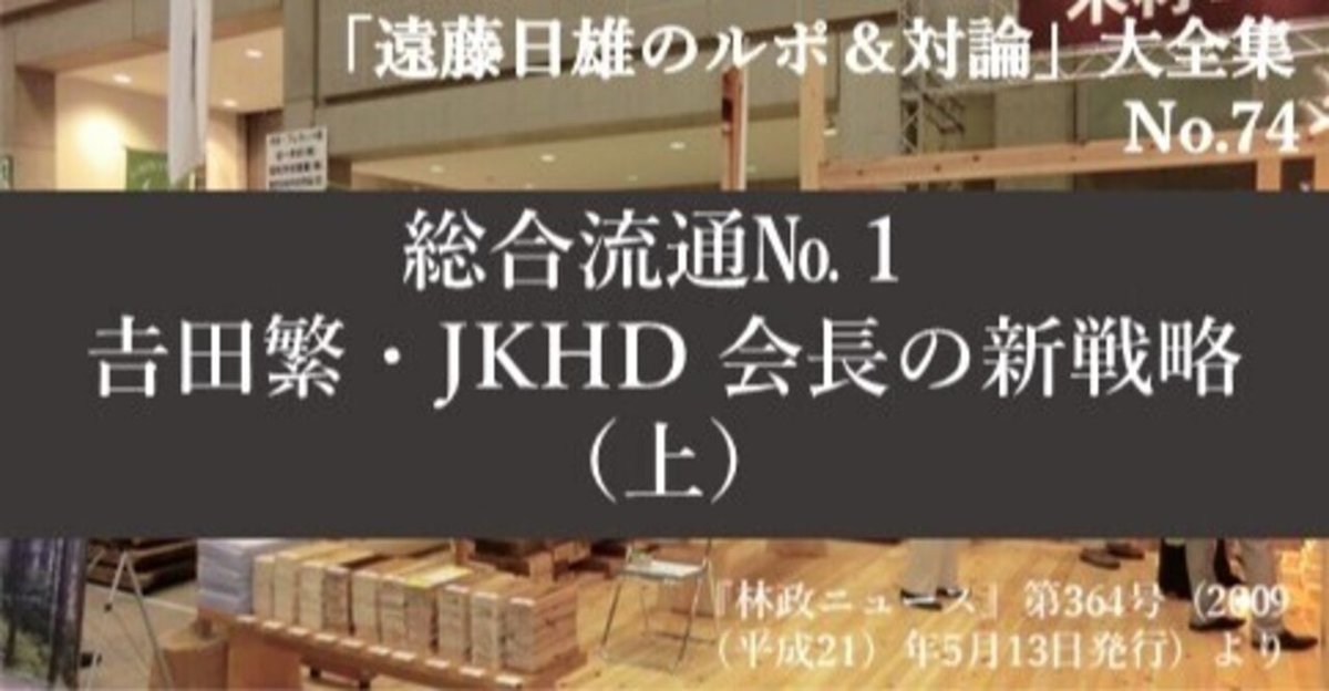 総合流通No.1 𠮷田繁・JKHD会長の新戦略（上）｜J-FIC（日本林業調査会）