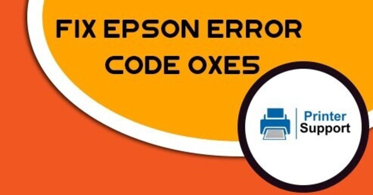 Epson Printer Error Code 0xe5 - (latest Solution 2021)｜Robert john