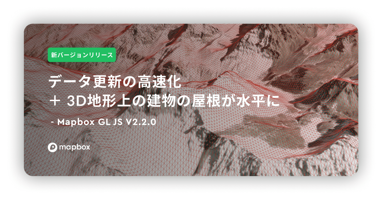 【新バージョンリリース】データ更新の高速化 + 3D地形上の建物の屋根が水平に ｜ Mapbox GL JS v2.2.0｜Mapbox Japan
