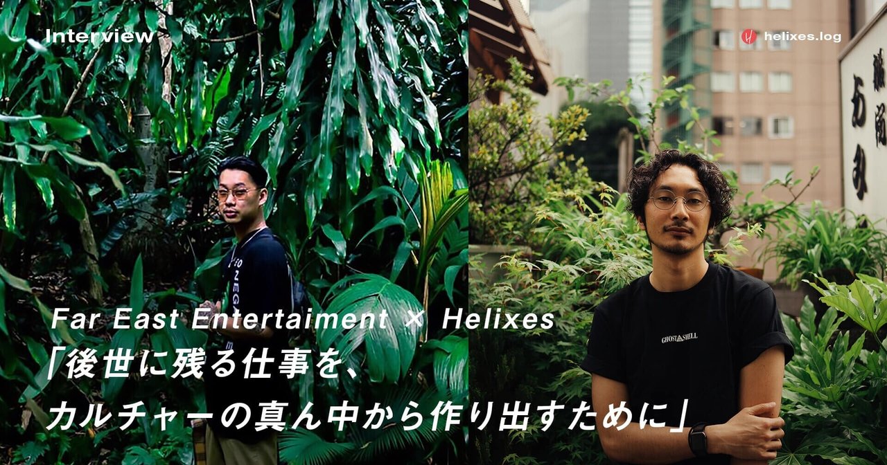 Far East Entertaiment × Helixes 「後世に残る仕事を、カルチャーの真ん中から作り出すために」｜Helixes Inc.
