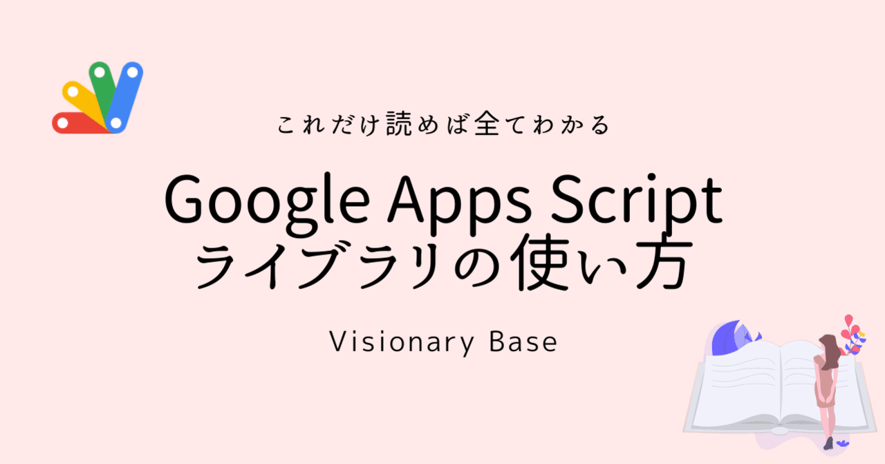 これだけ読めば全てわかる、Google Apps Scriptライブラリの使い方｜VisionaryBase編集部
