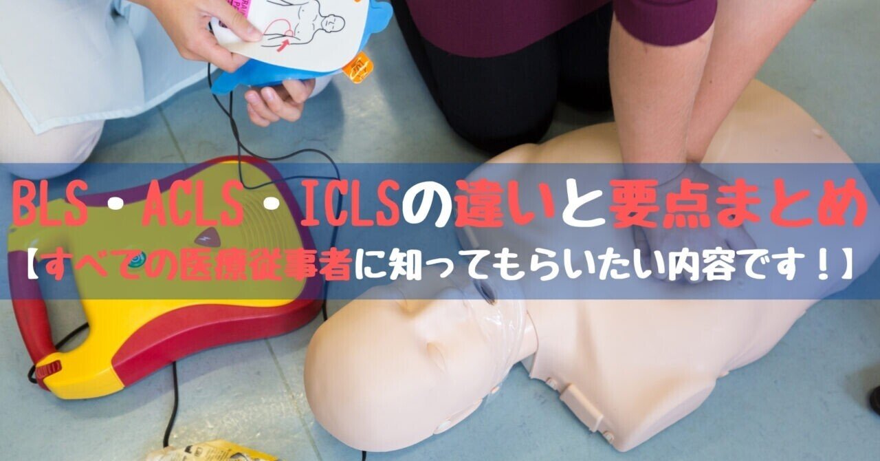 【徹底解説】「BLS」「ACLS」「ICLS」の違いと要点まとめ【すべての医療従事者に知ってもらいたい内容です！】｜三谷雄己｜綴る救急医