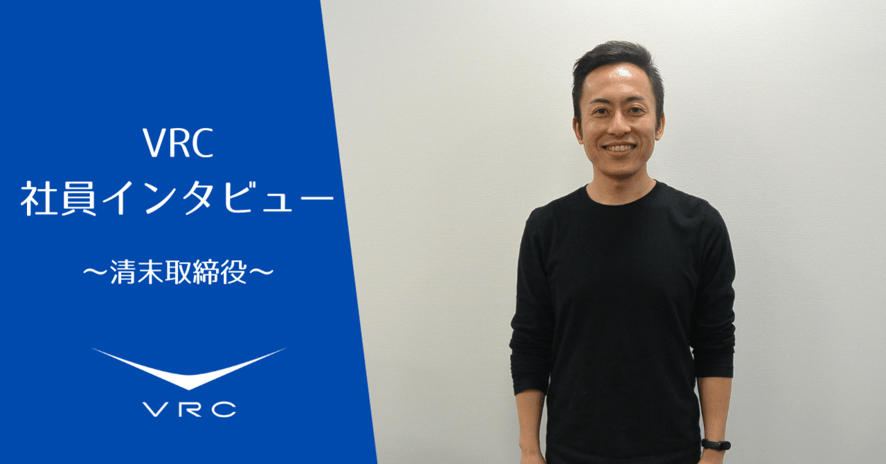 【社員インタビュー】清末取締役に聞くVRCの魅力とは？（前編）｜株式会社VRC公式note
