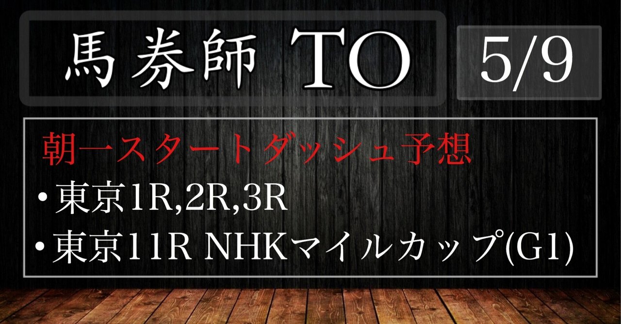 5/9(日)馬券師TOの中央競馬予想【東京1R,2R,3R,11R NHKマイルカップ(G1)】｜馬券師TO