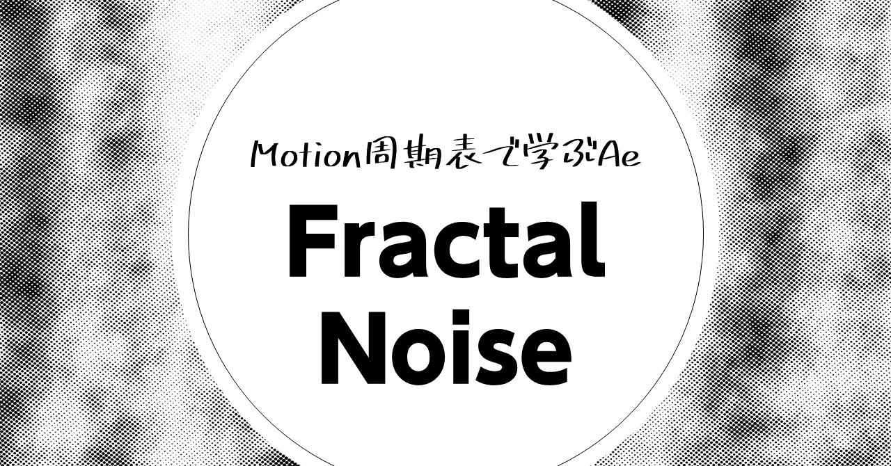 モーション周期表で学ぶAe③Fractal Noise｜PHAINO DESIGN