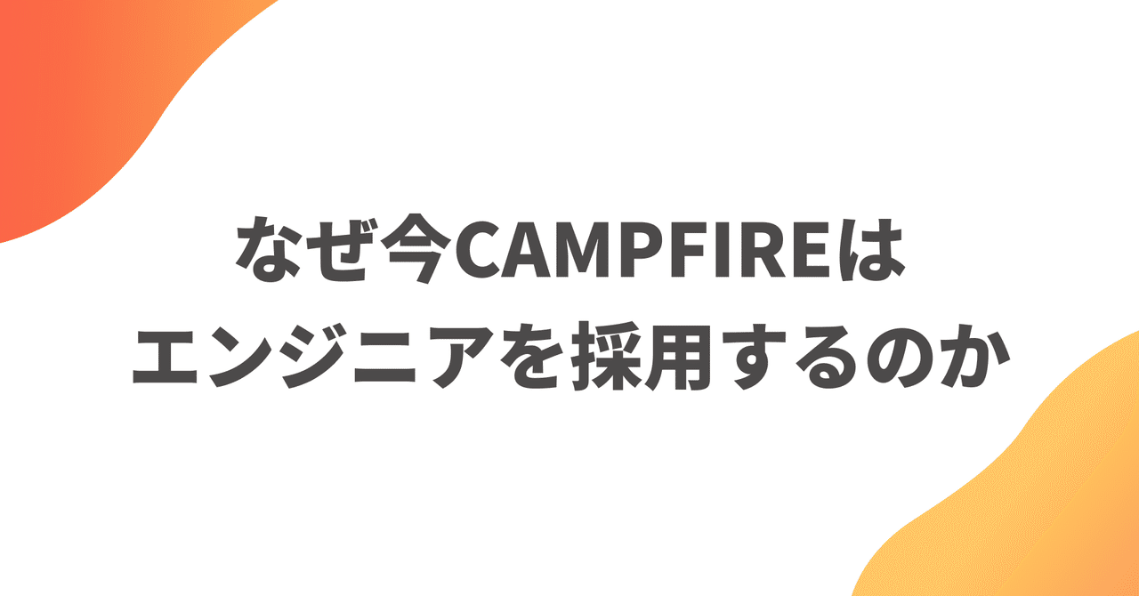 なぜ今CAMPFIREはエンジニアを採用するのか｜株式会社CAMPFIRE