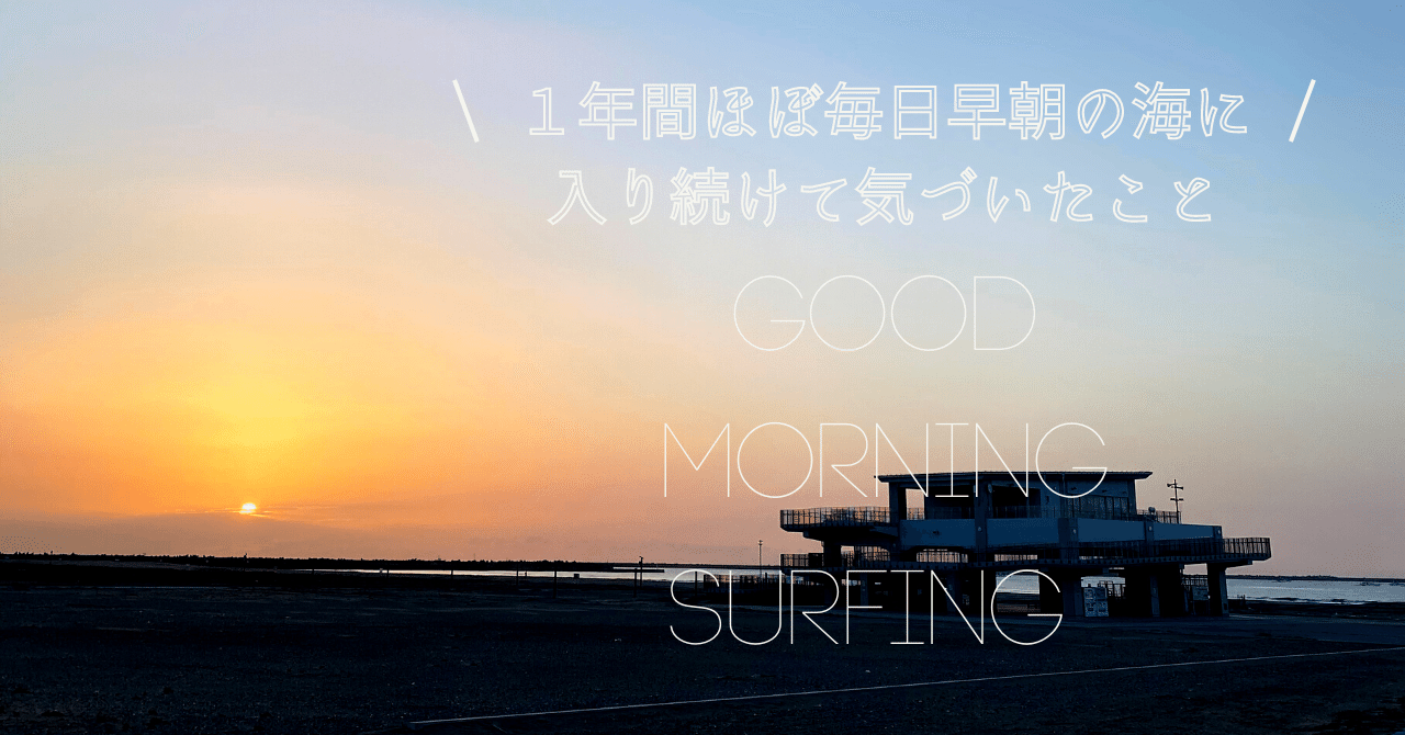 「GOOD MORNING SURFING 」連続一年達成!!!1年間ほぼ毎日、早朝の海に入り続けてみて気づいたこと｜岩上巧