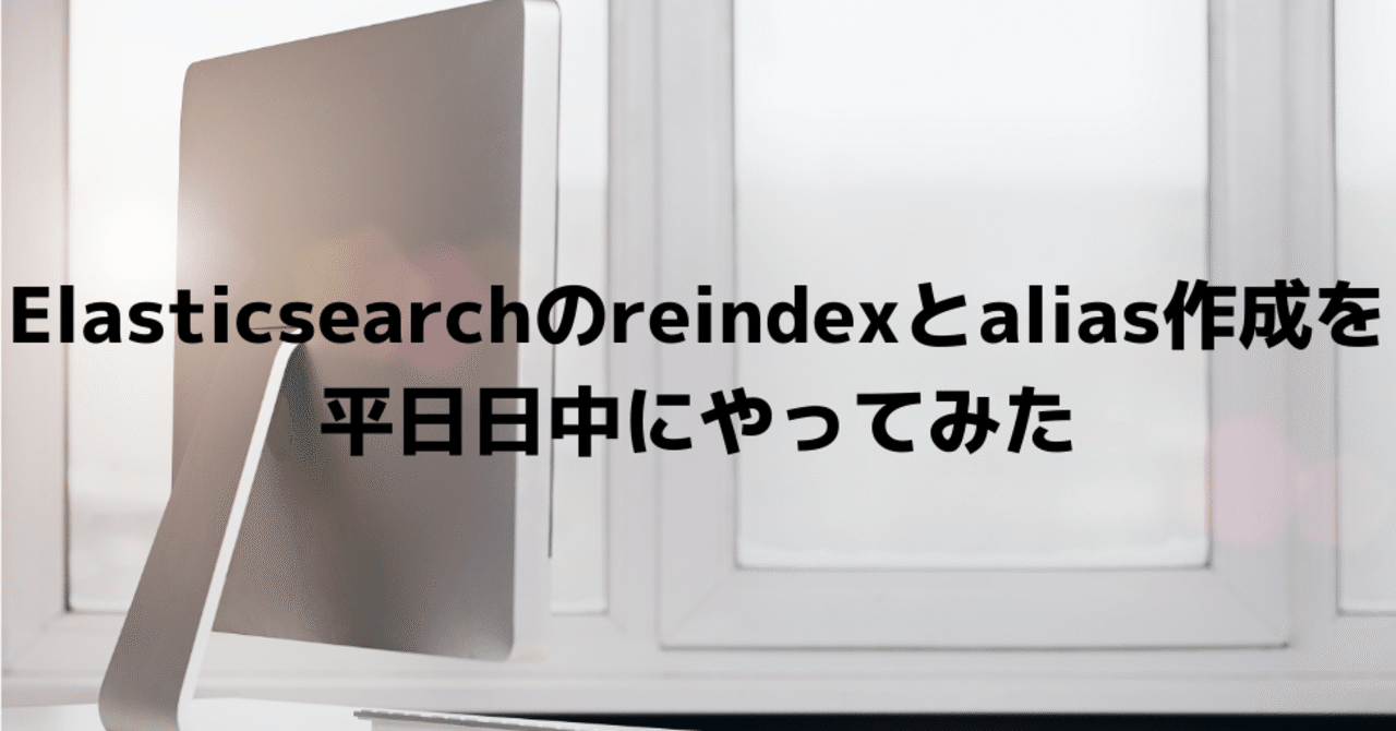 Elasticsearchのreindexとalias作成を平日日中にやってみた｜那須 隆