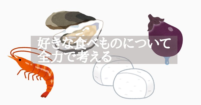 好きな食べものについて全力で考えてみる｜ゆうき｜食がたり