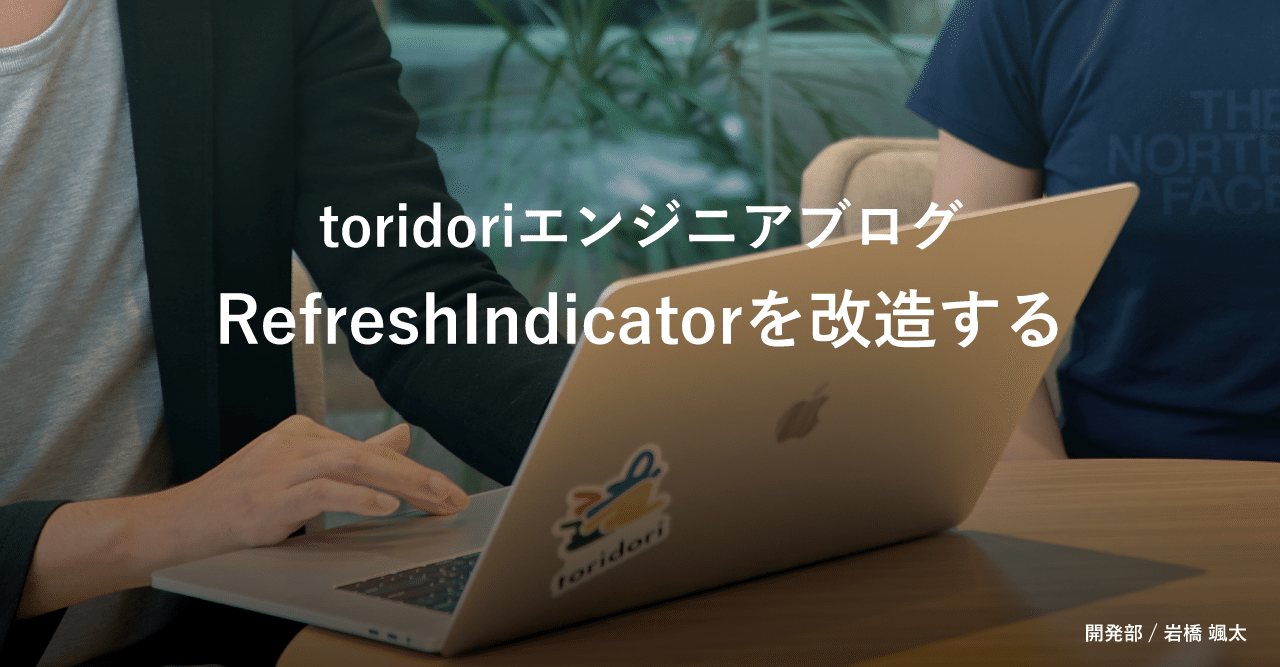 RefreshIndicatorを改造する｜株式会社トリドリ（toridori）