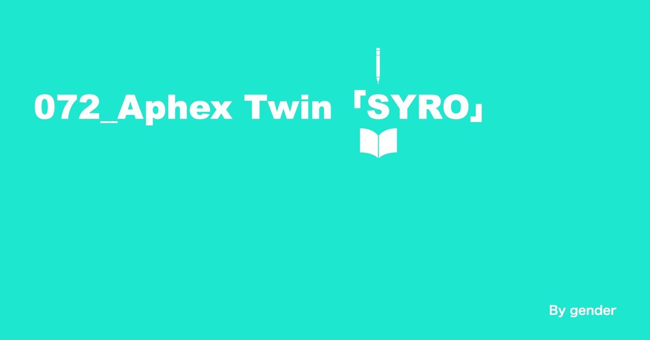 072_Aphex Twin「SYRO」｜gender｜note