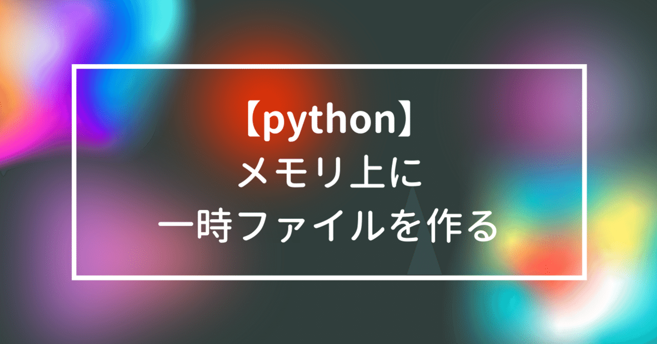 【python】メモリ上に一時ファイルを作る｜yucco