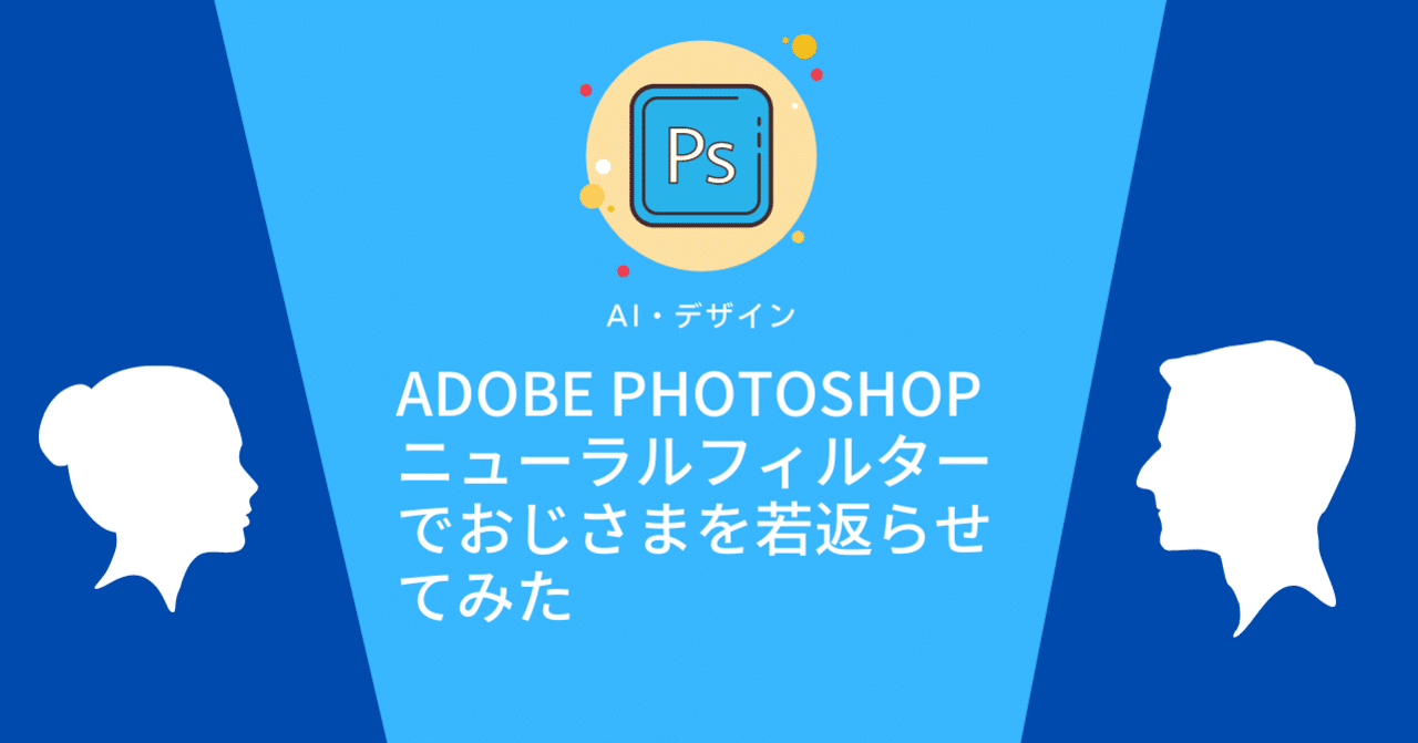 [AI・デザイン] Adobe Photoshopのニューラルフィルターでおじさまを若返らせてみた｜ipoca@逆襲の女子デザインチーム｜note
