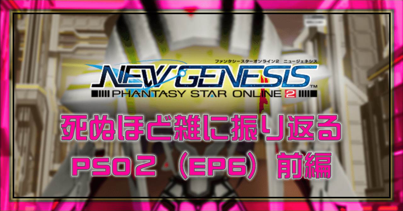 [PSO2:NGS]│死ぬほど雑に振り返るPSO2（EP6）前編｜Oheavenus