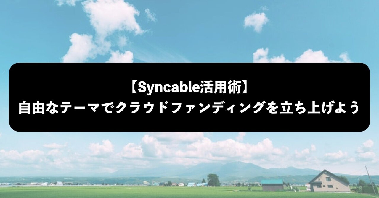 【Syncable活用術】自由なテーマでクラウドファンディングを立ち上げよう｜Syncable（シンカブル）| 寄付集めに役立つ情報を発信中！
