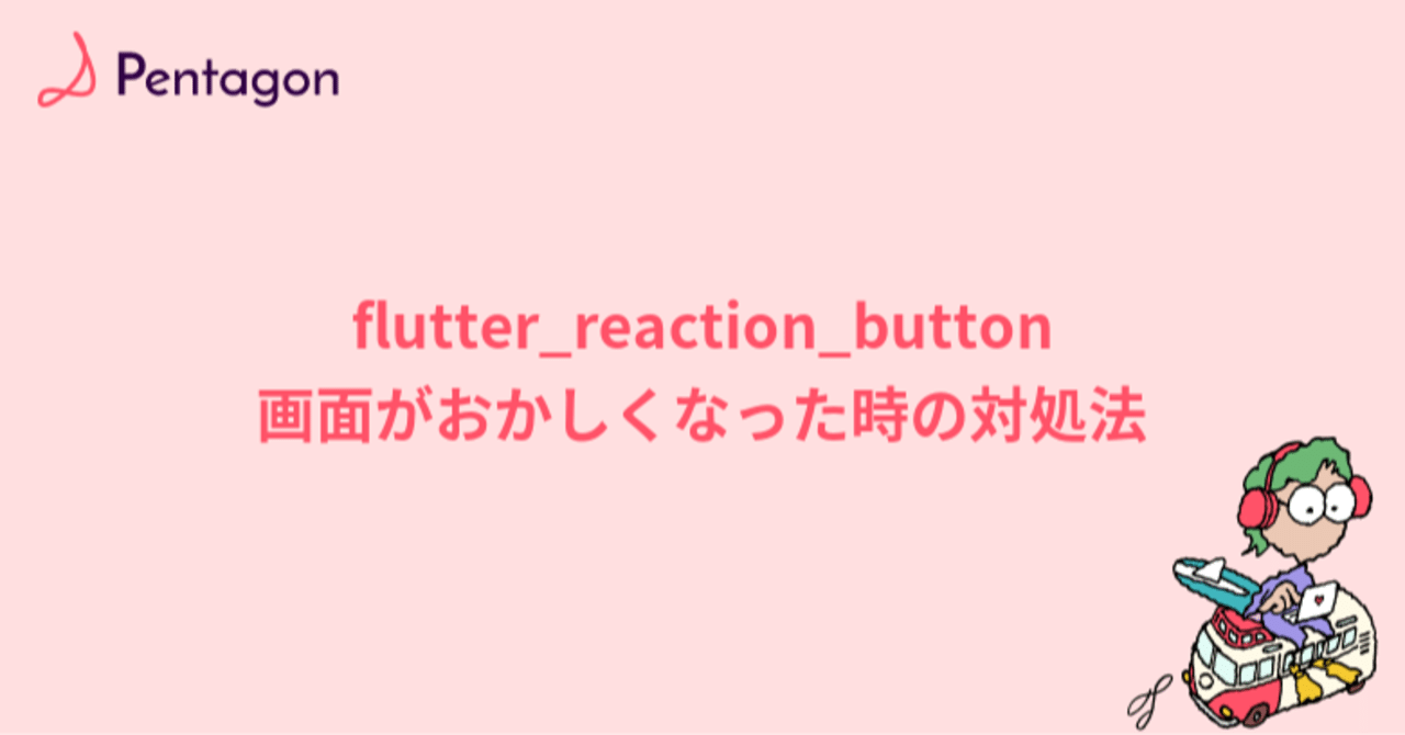 [Flutter]flutter_reaction_button画面がおかしくなった時の対処法｜Yamada