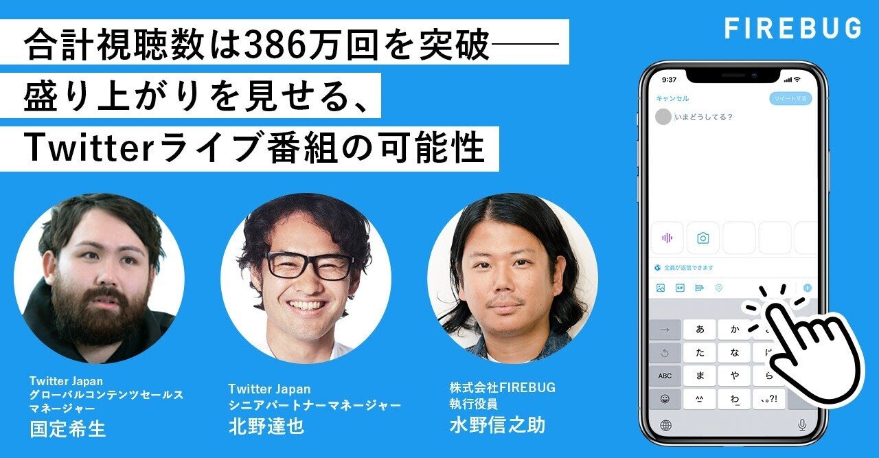 合計視聴数は386万回を突破──盛り上がりを見せる、Twitterライブ番組の可能性｜株式会社FIREBUG