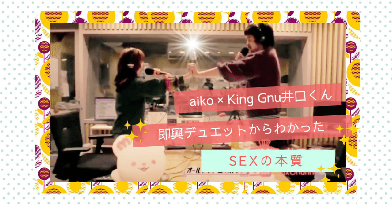 aiko × King Gnu井口くんの即興デュエットからわかった SEXの本質｜クレア＆ジャスミン【クレジャス的♡世界の見え方】
