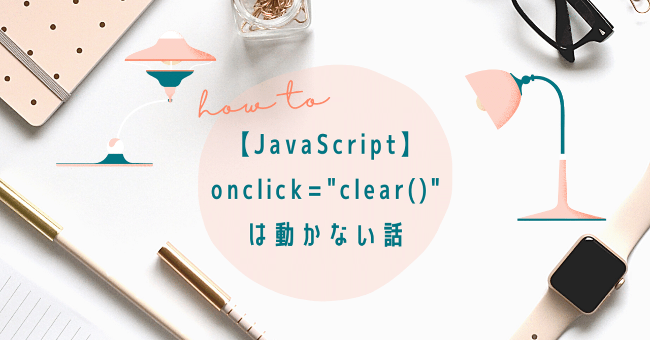 【JavaScript】onClick="clear()"が動かない時はメソッド名を変えろという話｜yucco
