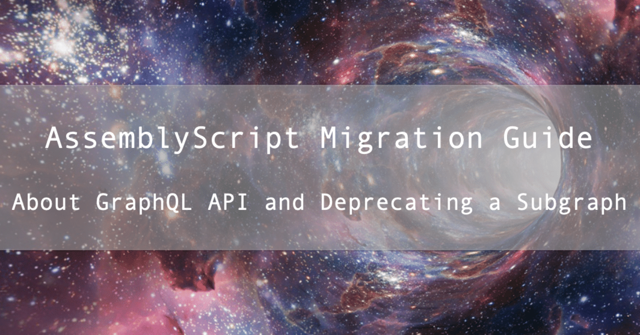 AssemblyScript移行ガイド｜GraphQLクエリAPIやサブグラフの非推奨方法について｜NFTStudio｜note