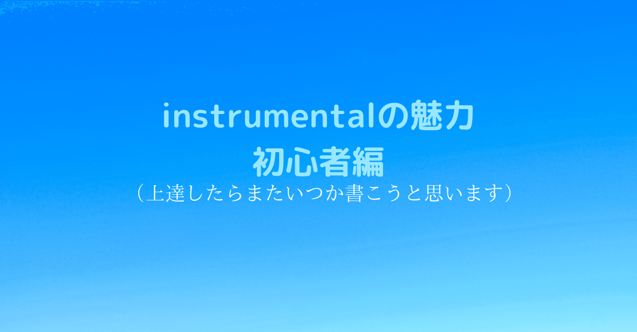 instrumentalの魅力（初心者編）上達したらまたいつか書こうと思います｜PHONON NOTES