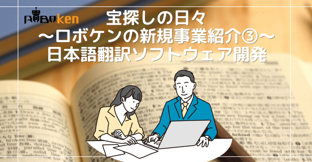 宝探しの日々～ロボケンの新規事業紹介③～日本語翻訳ソフトウェア開発｜roboken