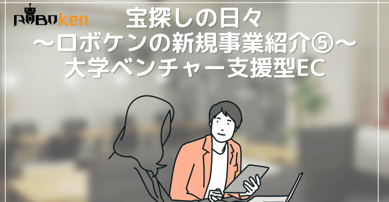 宝探しの日々～ロボケンの新規事業紹介⑤～大学発ベンチャー支援型EC｜roboken｜note