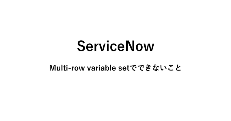[ServiceNow]Multi-row variable setでできないこと｜林