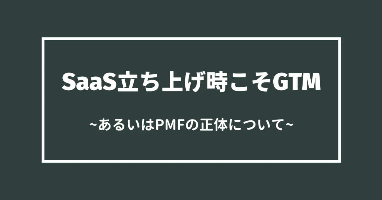 SaaS立ち上げ時こそ、GTM ~あるいはPMFの正体について~｜Daisuke Ueki