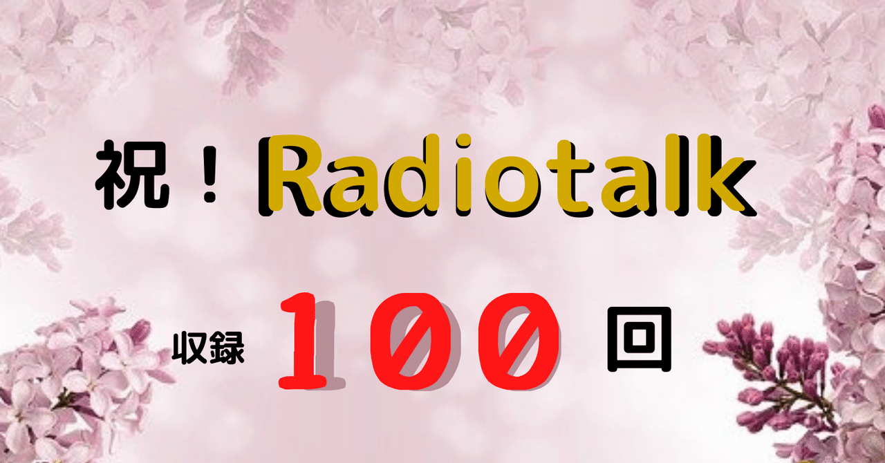 祝！Radiotalk収録100回記念。今までの番組を振りかえる｜あずき きなこ@生きづらさ解消研究家｜note