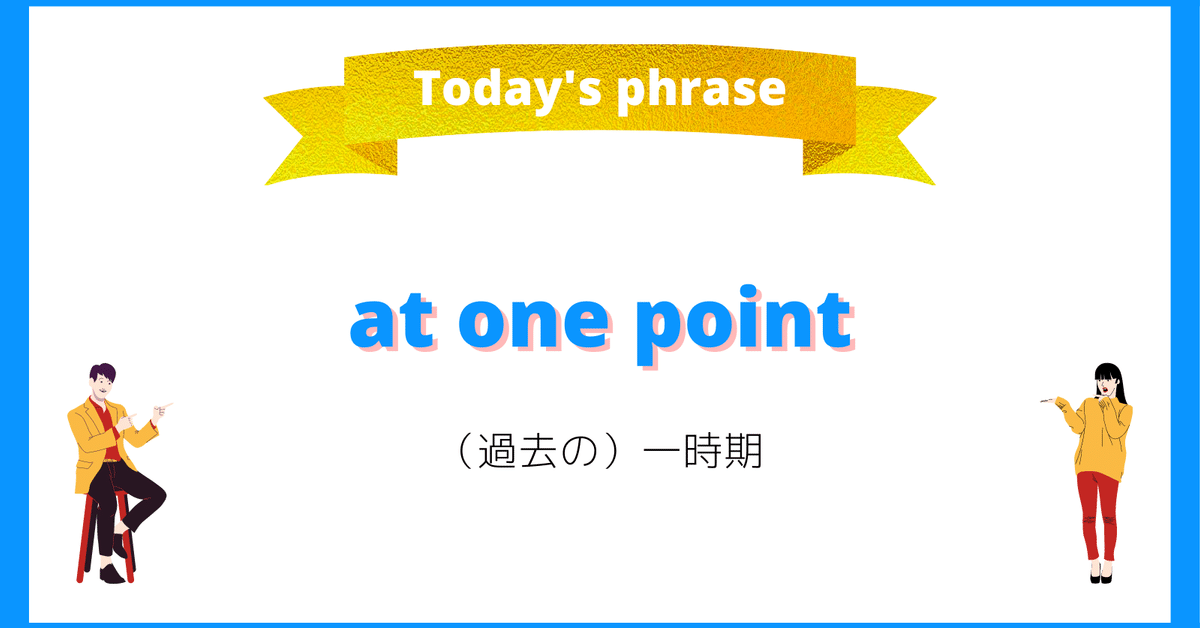 「at one point」の意味と具体的な使い方〜知ってちょい得リアル英会話フレーズ〜｜shunGo