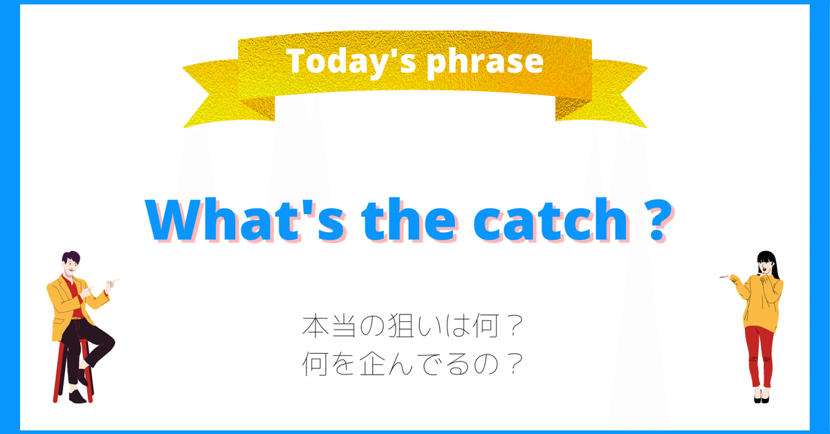 「What's the catch?」の意味と具体的な使い方〜知ってちょい得リアル英会話フレーズ〜｜shunGo