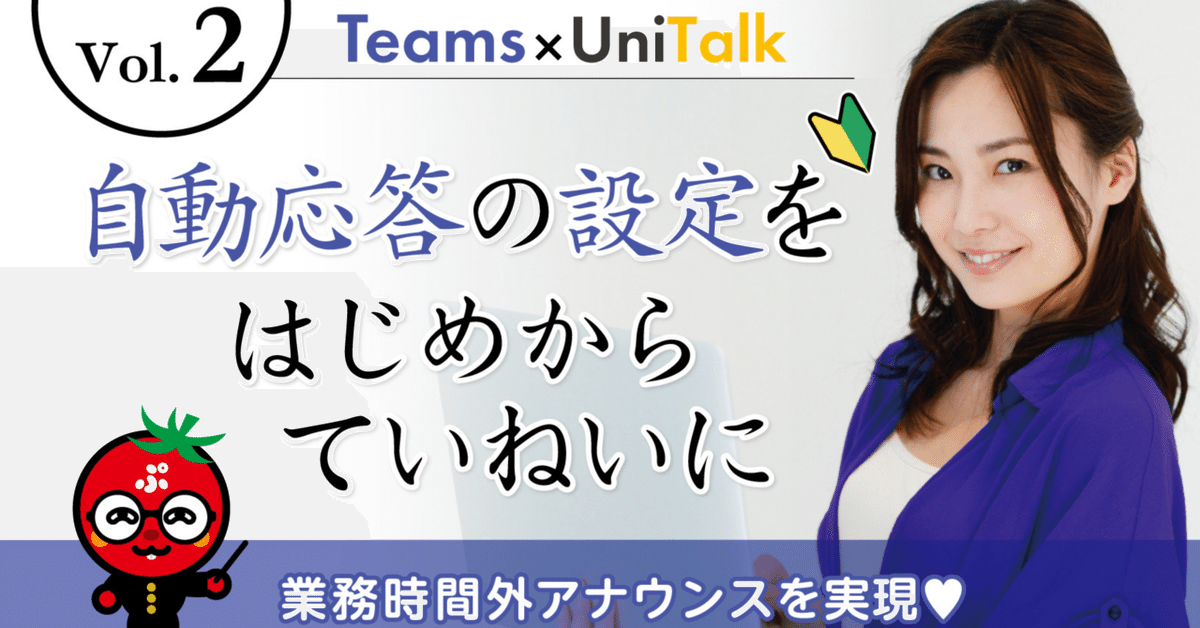 【Teams × UniTalk】自動応答の設定をはじめからていねいに vol.2｜ぷちとまカイゼン大学