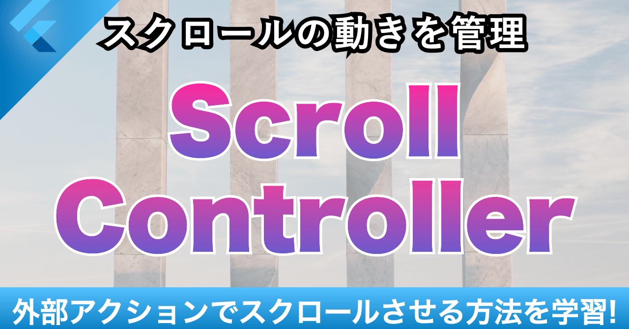 【Flutter】 スクロール可能なWidgetのスクロールの動きを管理 【ScrollController】｜Flutterラボ