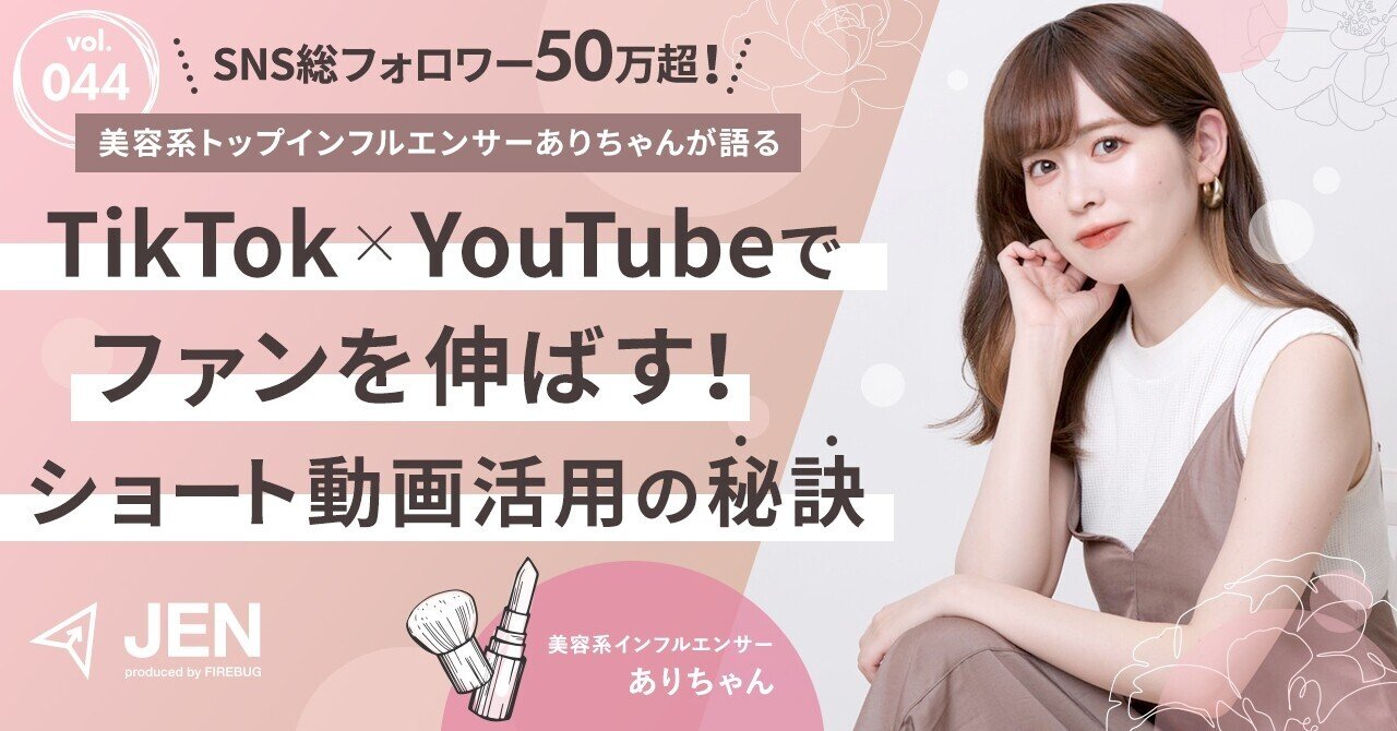 SNS総フォロワー50万超！美容系トップインフルエンサーありちゃんが語る｜TikTok×YouTubeでファンを伸ばす！ショート動画活用の秘訣｜株式会社FIREBUG