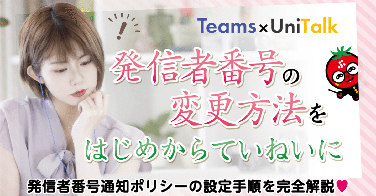 【Teams × UniTalk】発信者番号の変更方法をはじめからていねい〜発信者番号通知ポリシーの設定手順を完全解説〜｜ぷちとまカイゼン大学