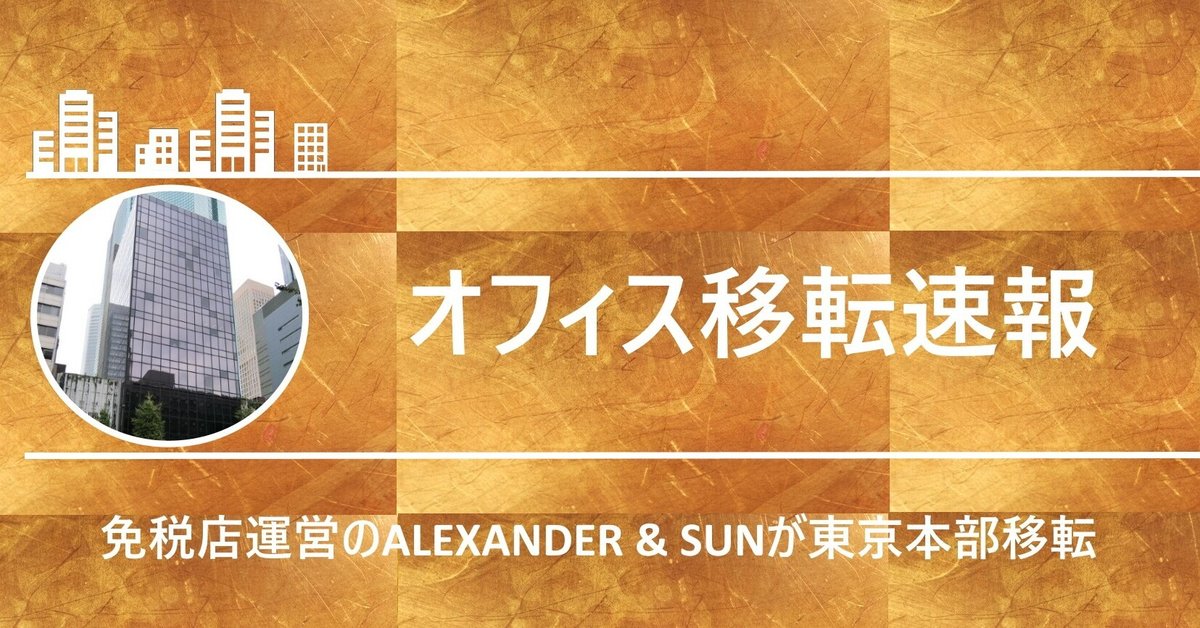 移転／免税店運営のALEXANDER & SUNが東京オフィスを汐留へ｜TKさん@オフィス不動産 最前線