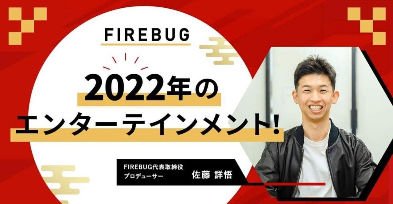 FIREBUG｜2022年のエンターテインメント！佐藤詳悟(@sato_shogo1)｜株式会社FIREBUG
