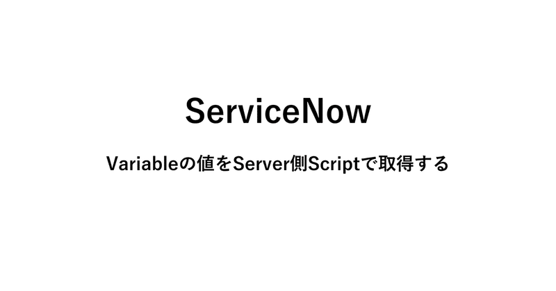 [ServiceNow]Variableの値をServer側Scriptで取得する｜林｜note