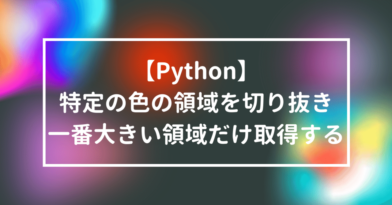 【Python】特定の色の領域を切り抜いて、一番大きい領域だけ取得する｜yucco