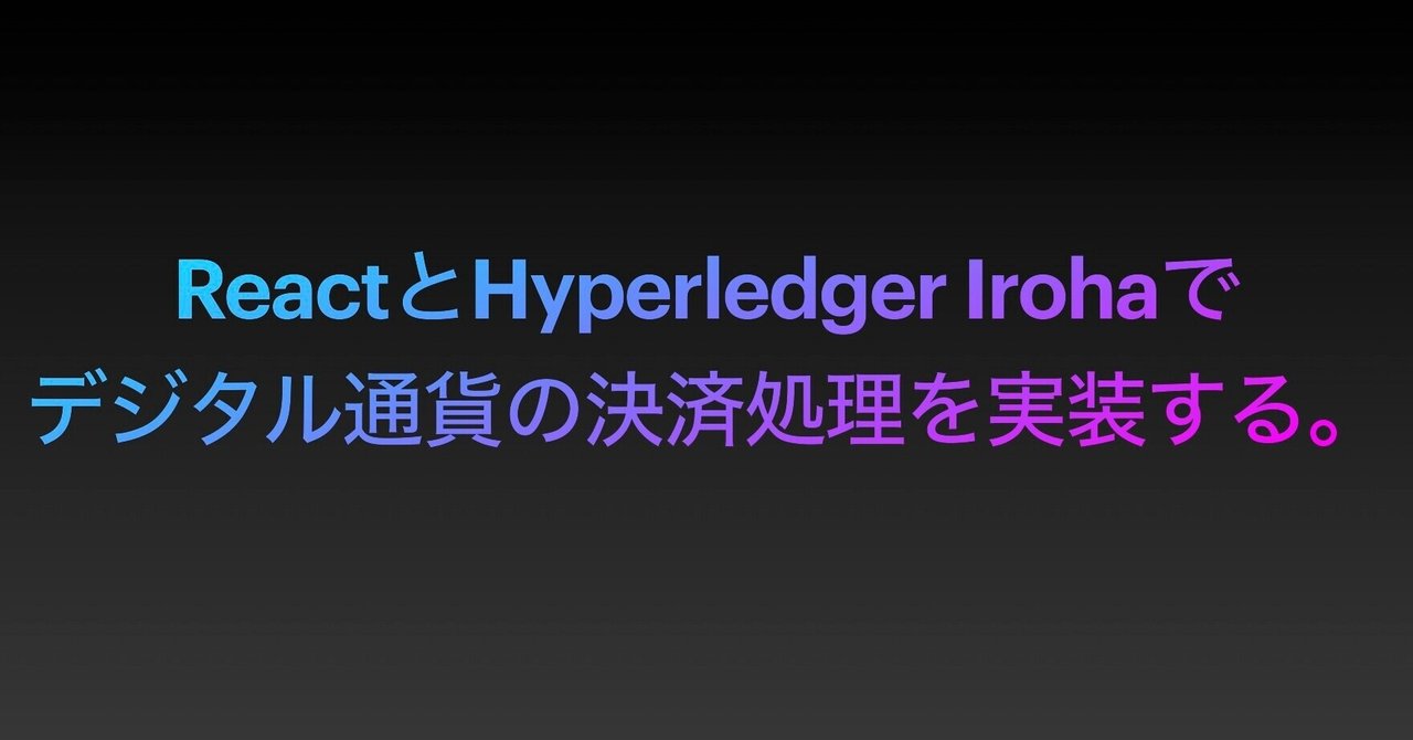 ReactとHyperledger Irohaを使ってデジタル通貨の超簡易決済処理を実装する。｜Haruki Kondo｜note