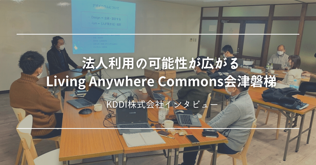 法人利用の可能性が広がるLiving Anywhere Commons会津磐梯 KDDI株式会社インタビュー｜磐梯町移住定住事務局【福島県】