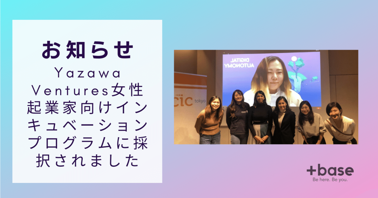 Yazawa Ventures女性起業家向けインキュベーションプログラムに採択されました｜+base inc.｜note