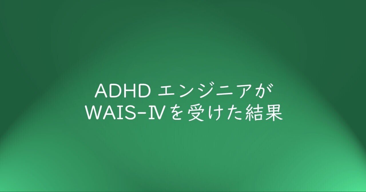 ADHDエンジニアがWAIS-Ⅳを受けた結果｜発達障害エンジニア