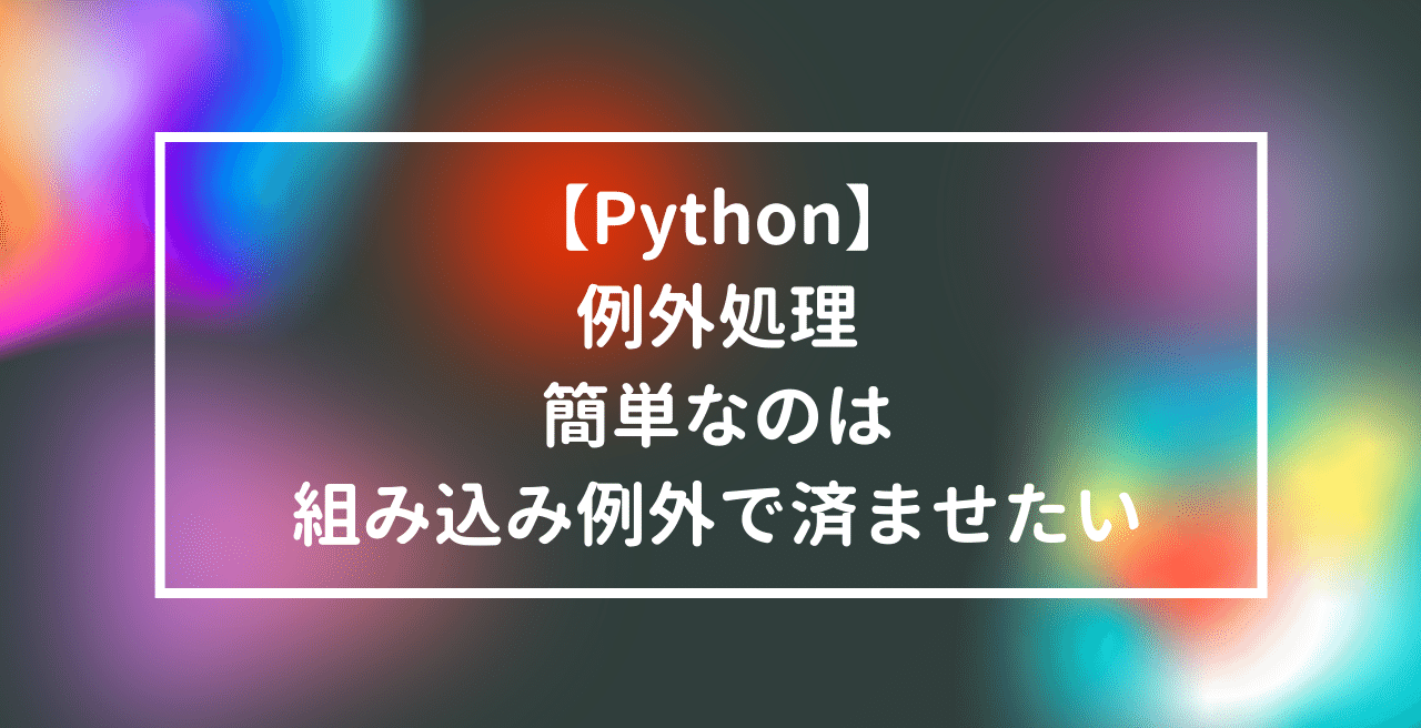 【Python】例外処理、簡単なのは組み込み例外で済ませたい｜yucco