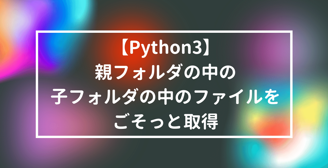 【Python3】フォルダの中のフォルダの中のファイルをごそっと取得｜yucco