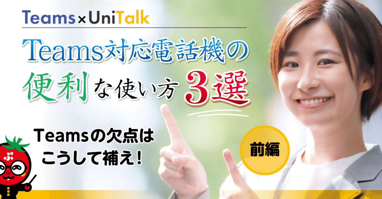 【Teams × UniTalk】Teams対応電話機の便利な使い方3選〜Teamsの欠点はこうして補え！〜（前編）｜ぷちとまカイゼン大学