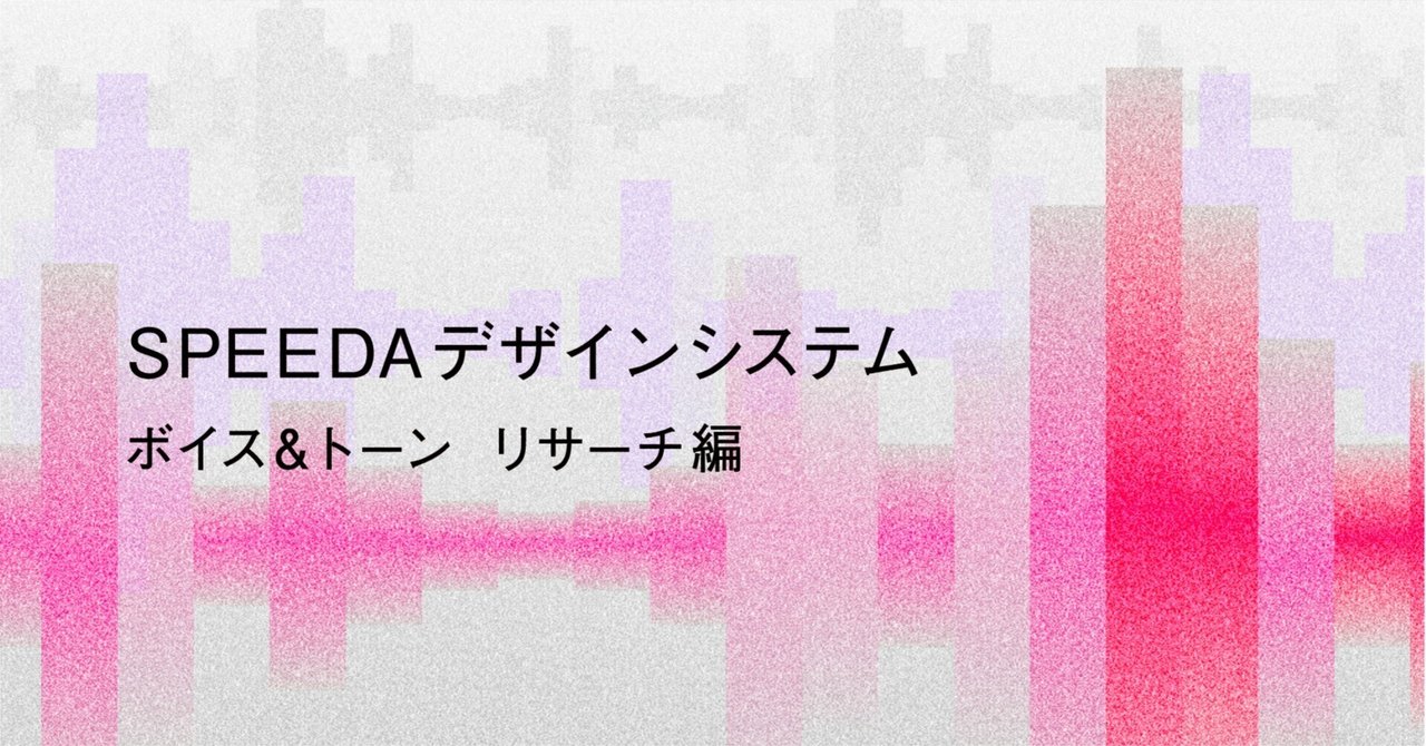 SPEEDA デザインシステム ボイス&トーン リサーチ編｜Uzabase SaaS Design Division "DESIGN BASE"