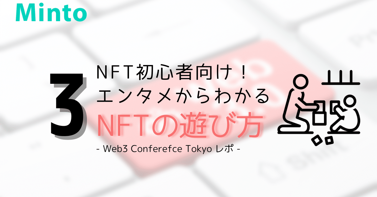 NFT初心者向け！エンタメからわかるNFTの遊び方 〜Web3 Conference Tokyoレポ③〜｜株式会社Minto｜note